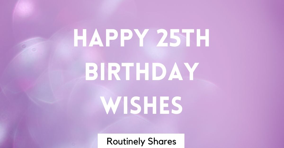 100 Happy 25th Birthday Wishes for that Perfect HBD Message - Routinely Shares