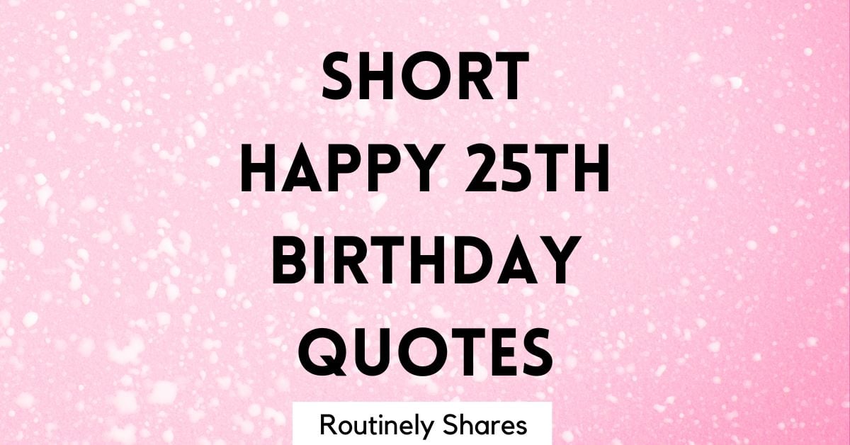 100 Short Happy 25th Birthday Quotes for that Celebratory Aesthetic ...
