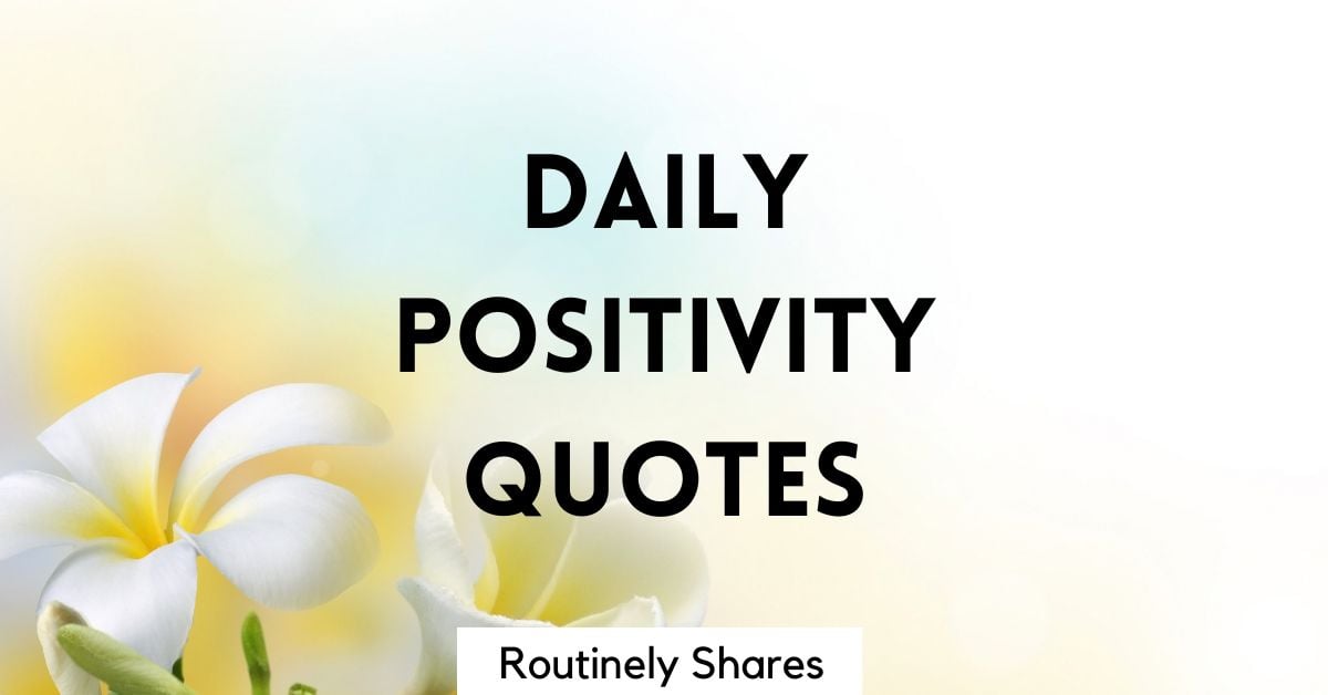 250 Uplifting Daily Positivity Quotes to Live By - Routinely Shares